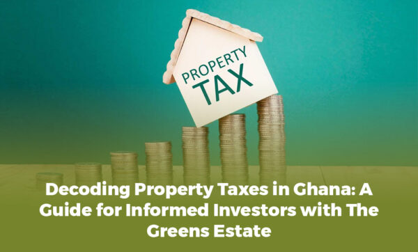 Decoding Property Taxes in Ghana: A Guide for Informed Investors with The Greens Estate - The ...